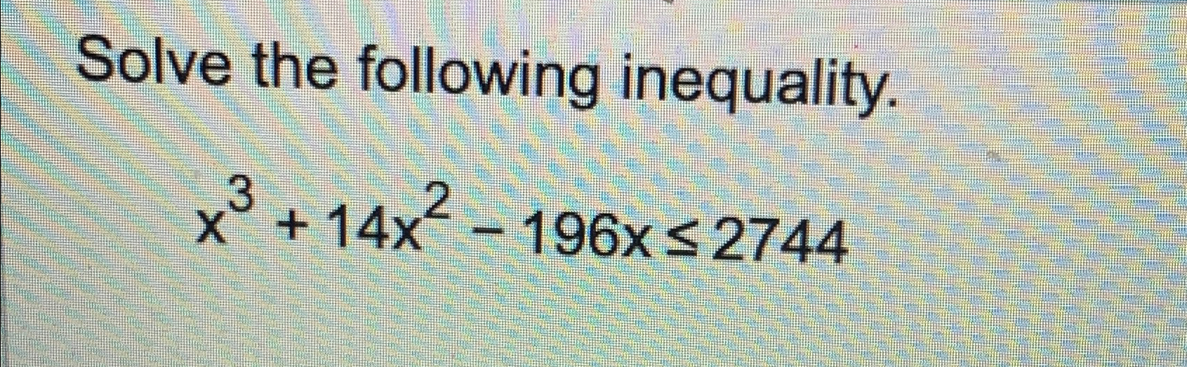 Solved Solve the following inequality.x3+14x2-196x≤2744 | Chegg.com | Chegg.com