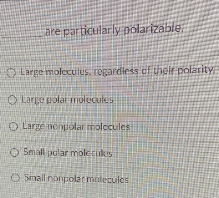 Solved are particularly polarizable. O Large molecules, | Chegg.com