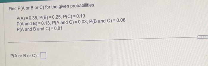 Solved Find P(A or B or C) for the given probabilities. | Chegg.com