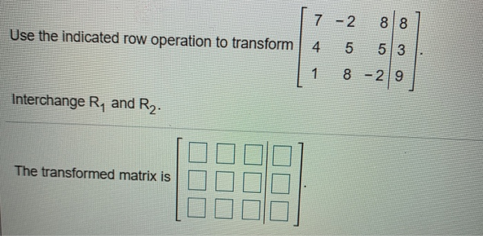 Solved Use the indicated row operation to transform [ 7 -2 | Chegg.com
