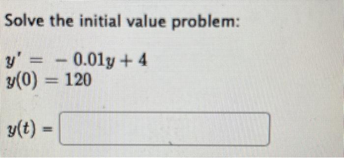 Solved Solve the initial value problem: y′=−0.01y+4y(0)=120 | Chegg.com