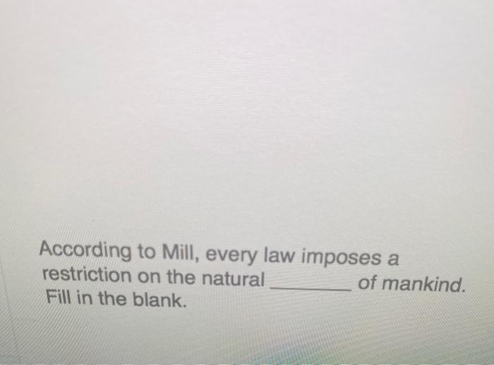 Solved According to Mill, every law imposes a restriction on | Chegg.com