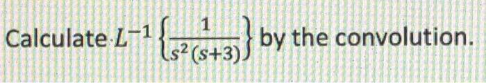 Solved Calculate ⋅L−1{s2(s+3)1} by the convolution. | Chegg.com