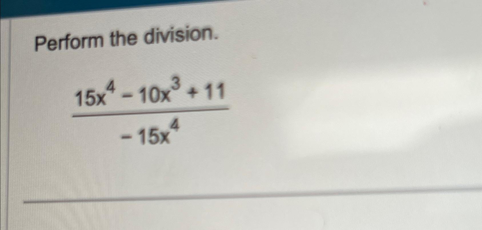 Solved Perform the division.15x4-10x3+11-15x4 | Chegg.com