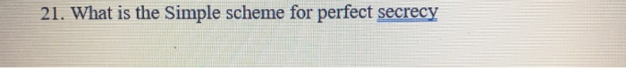 Solved 21. What is the Simple scheme for perfect secrecy | Chegg.com