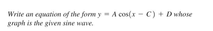 Solved Write an equation of the form y=Acos(x−C)+D whose | Chegg.com