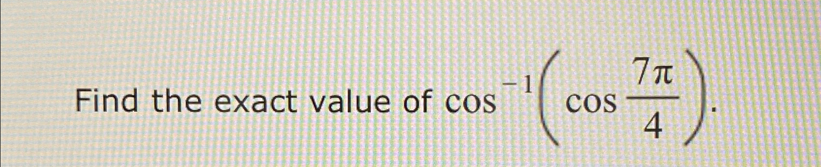 Solved Find the exact value of cos-1(cos7π4) | Chegg.com