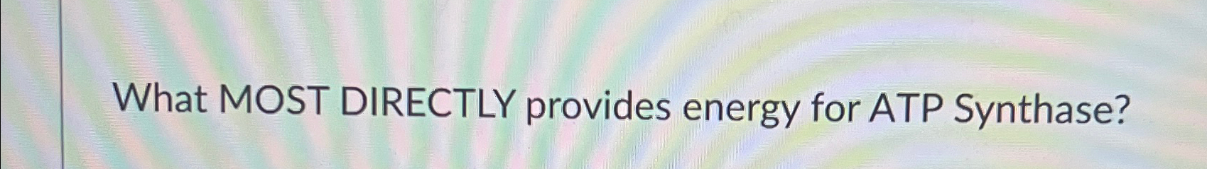 Solved What MOST DIRECTLY provides energy for ATP Synthase? | Chegg.com