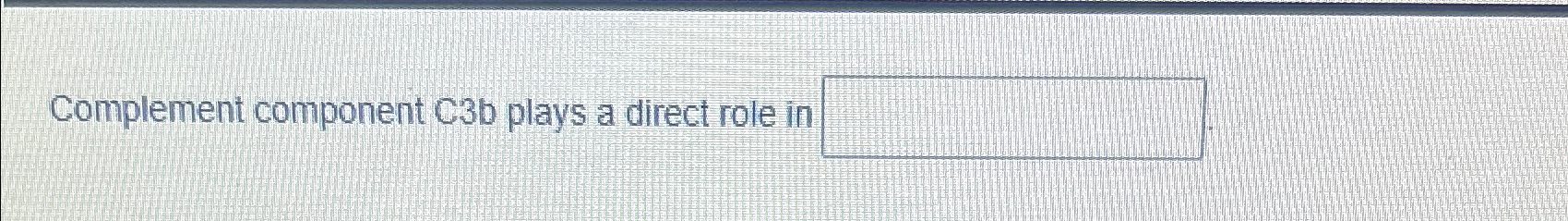 Solved Complement component C3b ﻿plays a direct role in | Chegg.com