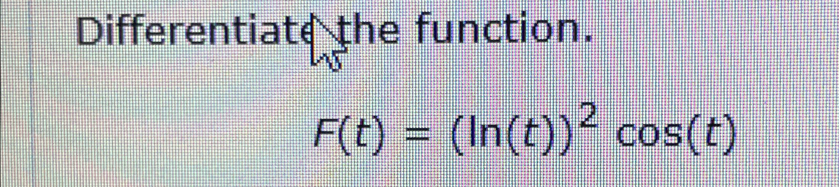 Solved Differentiat o∫﻿﻿ ﻿the function.F(t)=(ln(t))2cos(t) | Chegg.com