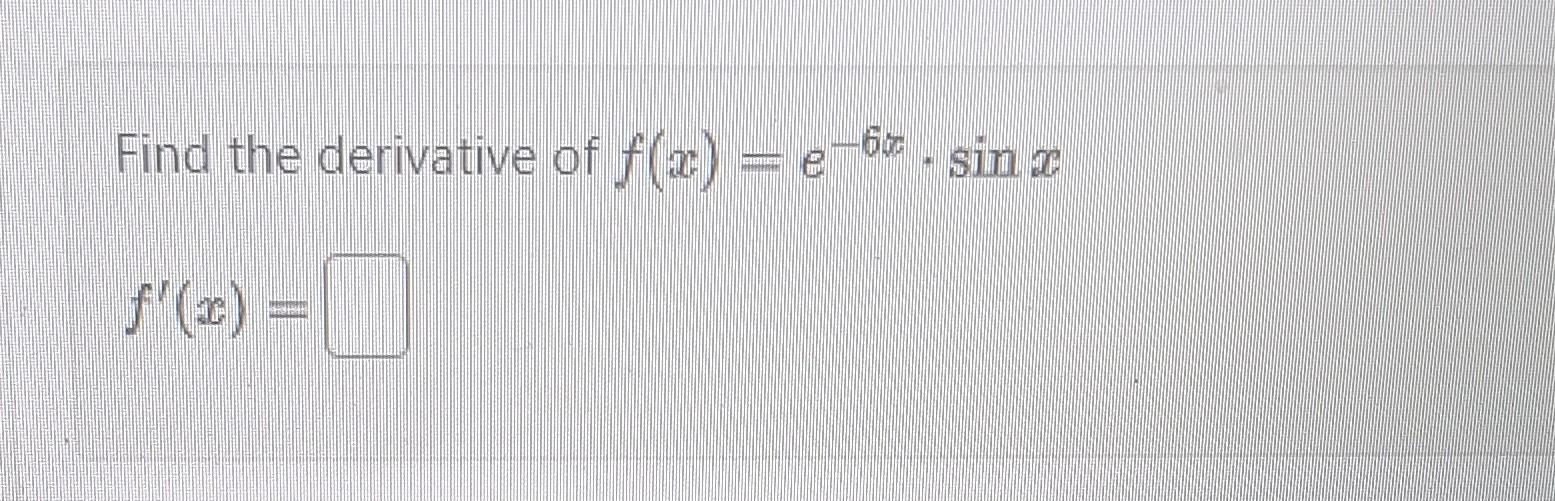 Solved Find the derivative of f(x)=e−6x⋅sinx f′(x)= | Chegg.com