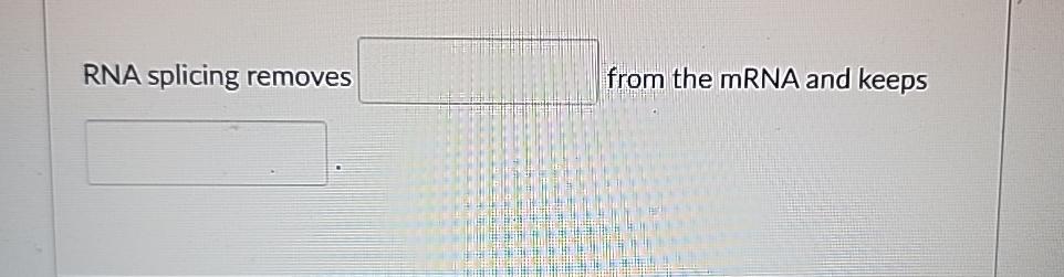 Solved RNA splicing removes from the mRNA and keeps | Chegg.com