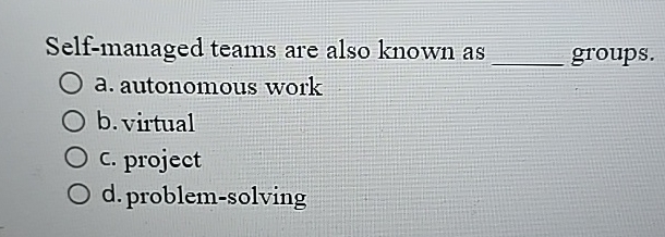 Solved Self-managed teams are also known asa. ﻿autonomous | Chegg.com