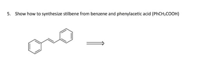 Solved 5. Show how to synthesize stilbene from benzene and | Chegg.com