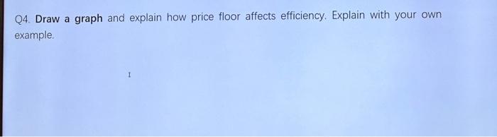 Q4. Draw a graph and explain how price floor affects | Chegg.com