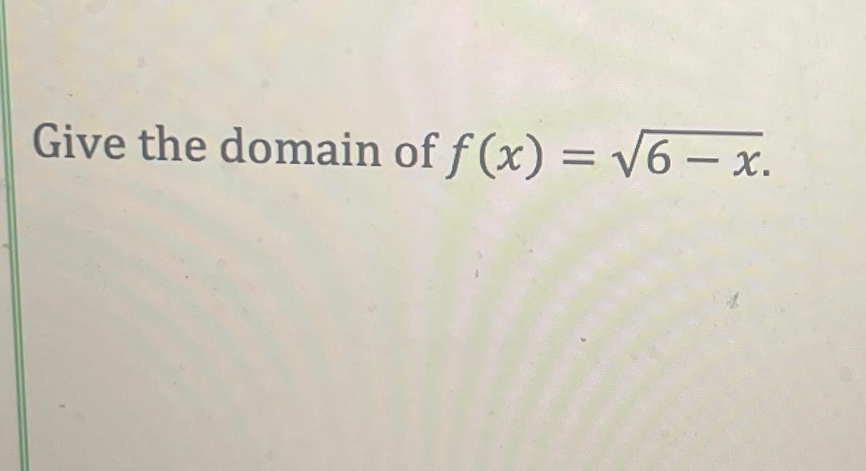 Solved Give the domain of f(x)=6-x2 | Chegg.com