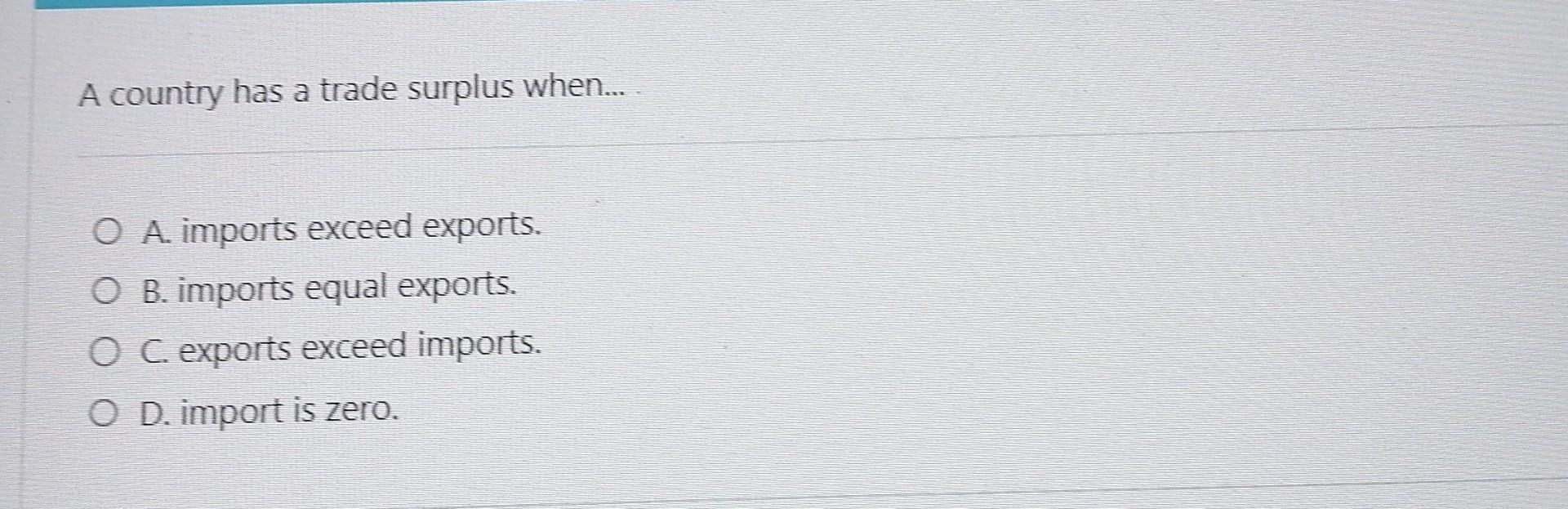 Solved A country has a trade surplus when... A. imports | Chegg.com