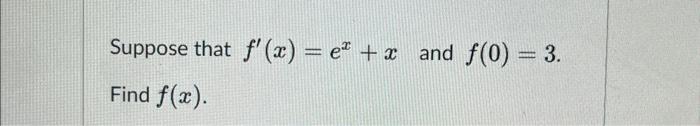 Solved Suppose that f′(x)=ex+x and f(0)=3. Find f(x). | Chegg.com