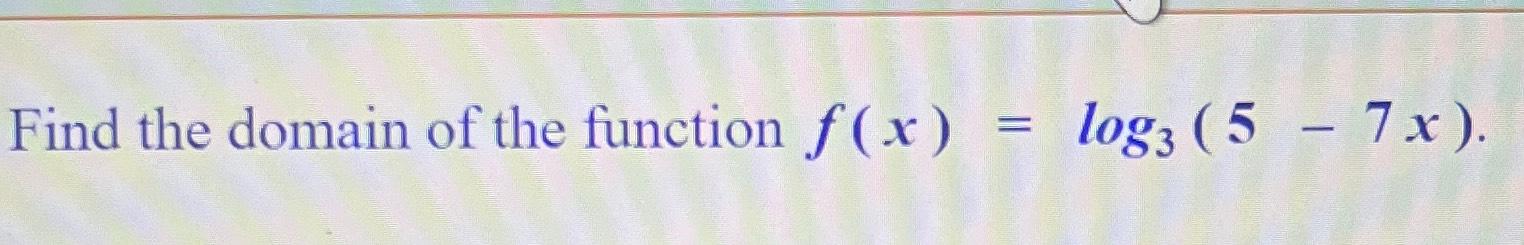 Solved Find the domain of the function f(x)=log3(5-7x) | Chegg.com