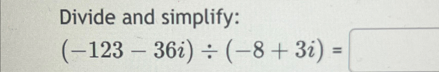 Solved Divide and simplify:(-123-36i)÷(-8+3i)= | Chegg.com