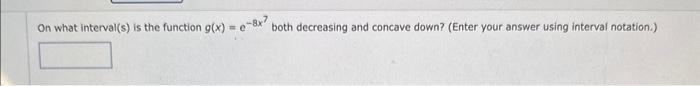 Solved On what interval(s) is the function g(x)=e−8x7 both | Chegg.com