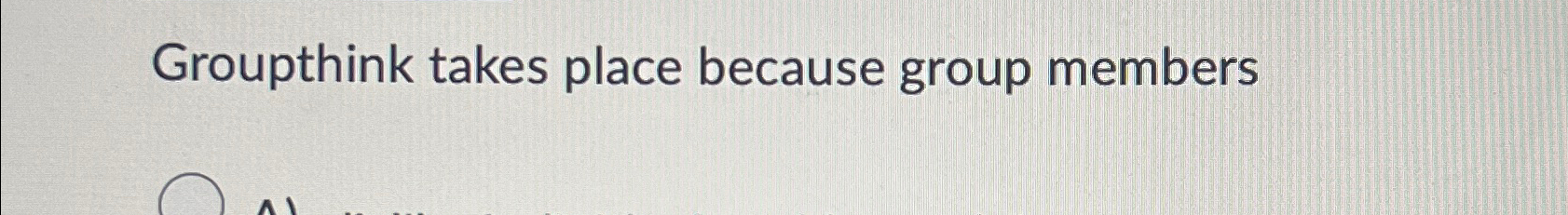 Solved Groupthink takes place because group members | Chegg.com