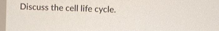 Solved Discuss the cell life cycle. | Chegg.com