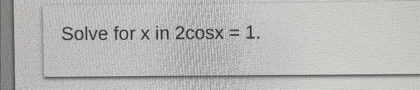 Solved Solve for x ﻿in 2cosx=1 | Chegg.com