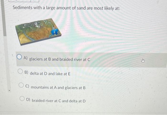 Solved Sediments with a large amount of sand are most likely | Chegg.com