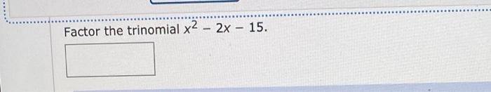 Solved Factor the trinomial x2 - 2x – 15. | Chegg.com