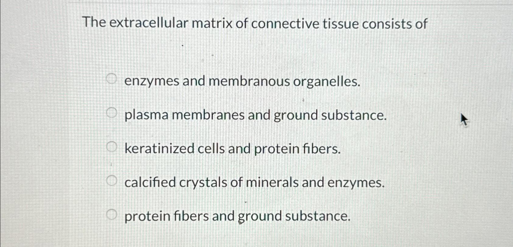 Solved The extracellular matrix of connective tissue | Chegg.com