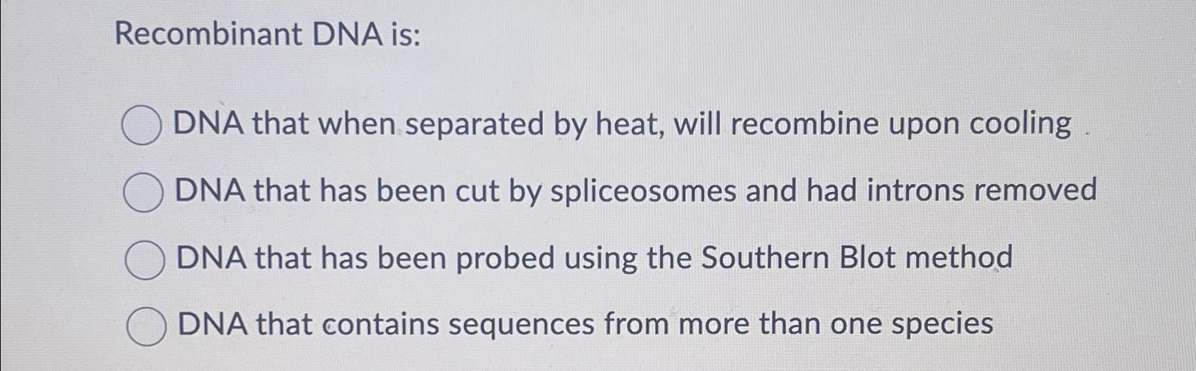 Solved Recombinant DNA is:DNA that when separated by heat, | Chegg.com