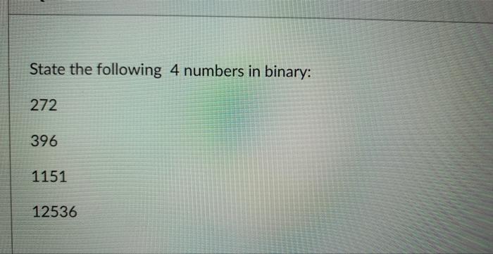 Solved State the following 4 numbers in binary: 272 396 1151 | Chegg.com