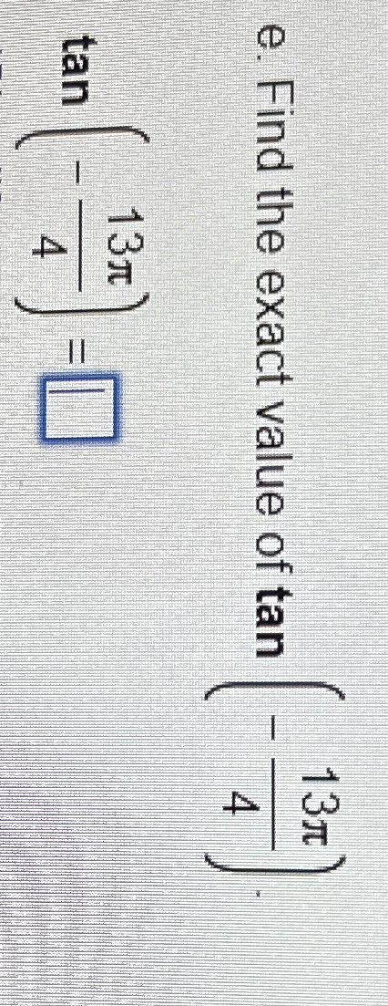 Solved e. ﻿Find the exact value of tan(-13π4)tan(-13π4)= | Chegg.com