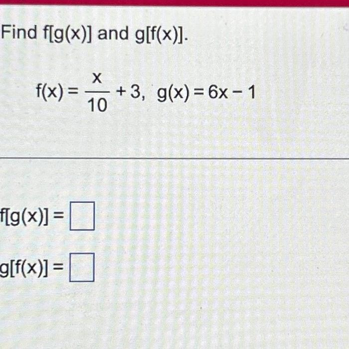 Solved Find f(g(x)] and g[f(x)]. X f(x) = +3, g(x) = 6x - 1 | Chegg.com