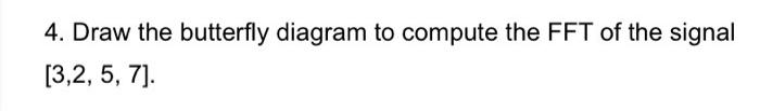 Solved 4. Draw the butterfly diagram to compute the FFT of | Chegg.com