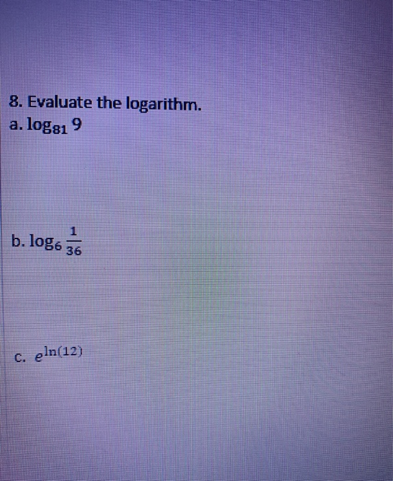 Solved 8. Evaluate the logarithm. a. log81 9 1 b. log6 36 c. | Chegg.com