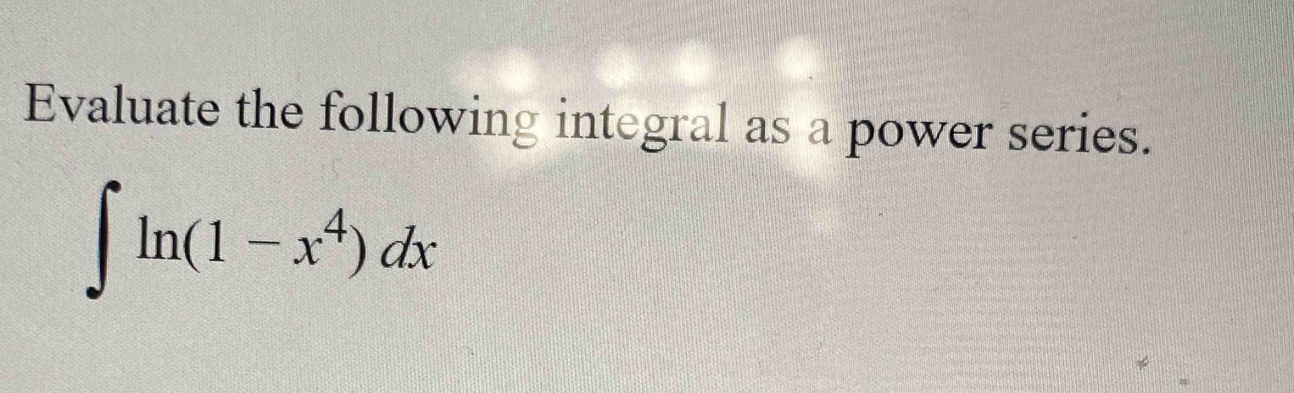 Solved Evaluate the following integral as a power series. | Chegg.com
