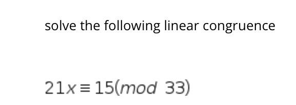Solved solve the following linear congruence 21x= 15(mod 33) | Chegg.com