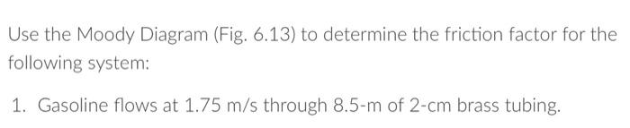 Solved Use the Moody Diagram (Fig. 6.13) to determine the | Chegg.com