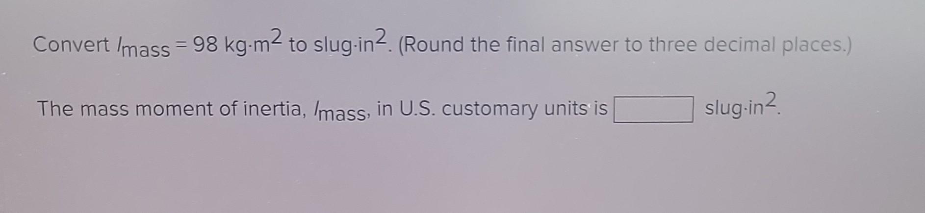 Solved Convert Imass =98 kg⋅m2 to slug. in2. (Round the | Chegg.com