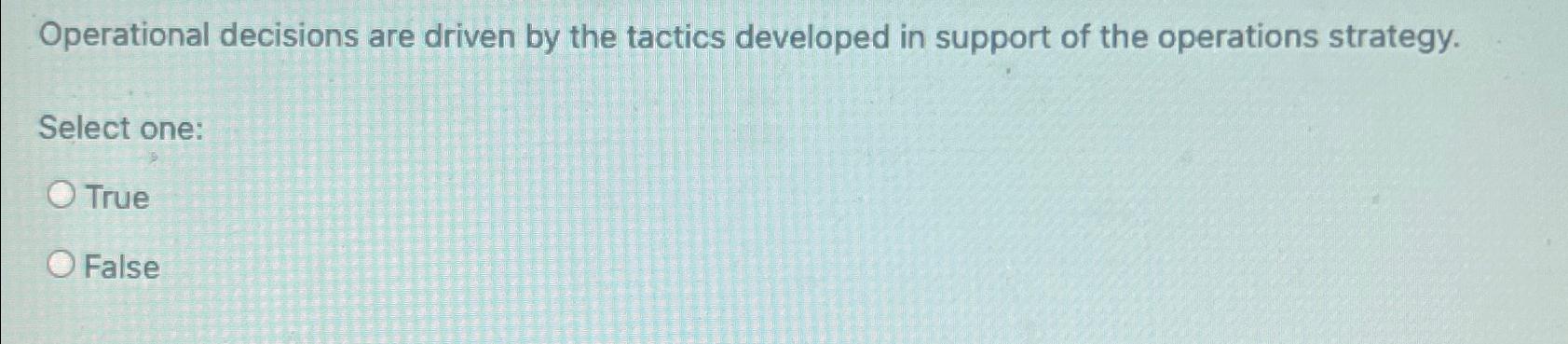 Solved Operational decisions are driven by the tactics | Chegg.com