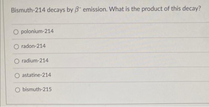 Solved Bismuth-214 decays by β−emission. What is the product | Chegg.com