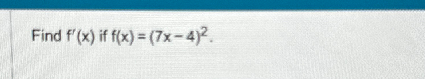 Solved Find f'(x) ﻿if f(x)=(7x-4)2 | Chegg.com