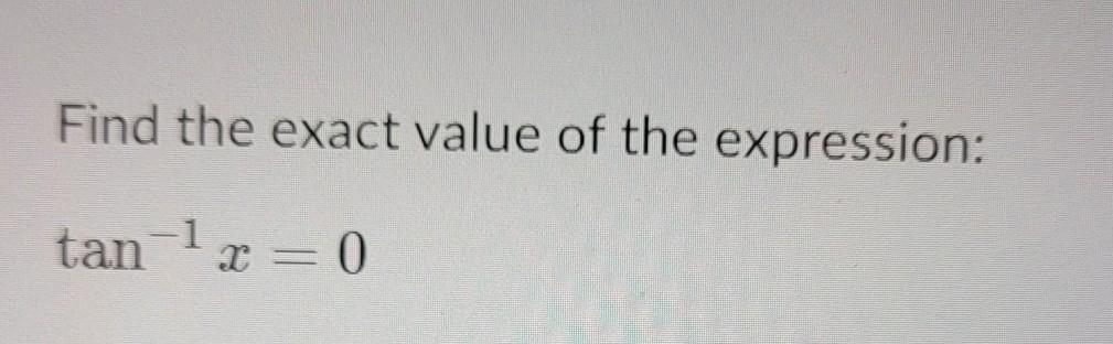 Solved Find the exact value of the expression: tan−1x=0 | Chegg.com