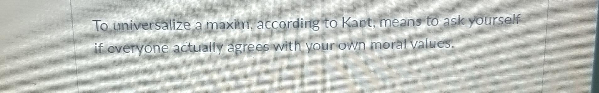 Solved To universalize a maxim, according to Kant, means to | Chegg.com