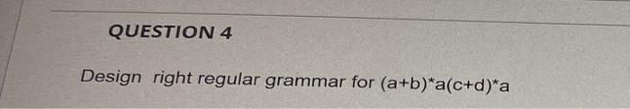 Solved QUESTION 4 Design right regular grammar for | Chegg.com