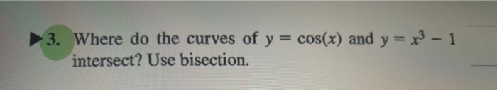 Solved 3. Where do the curves of y = cos(x) and y = x3 - 1 | Chegg.com
