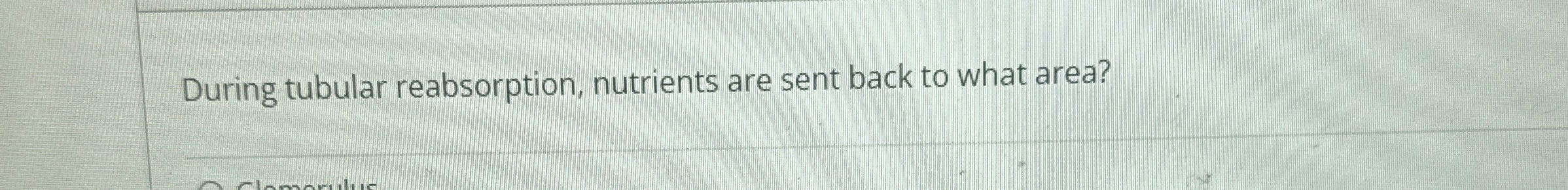 Solved During tubular reabsorption, nutrients are sent back | Chegg.com