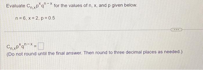 Solved Evaluate Cn,xpxqn−x for the values of n,x, and p | Chegg.com